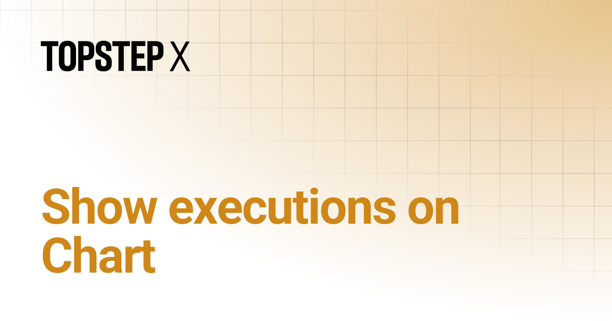Show executions on Chart | TopstepX Platform Help Center